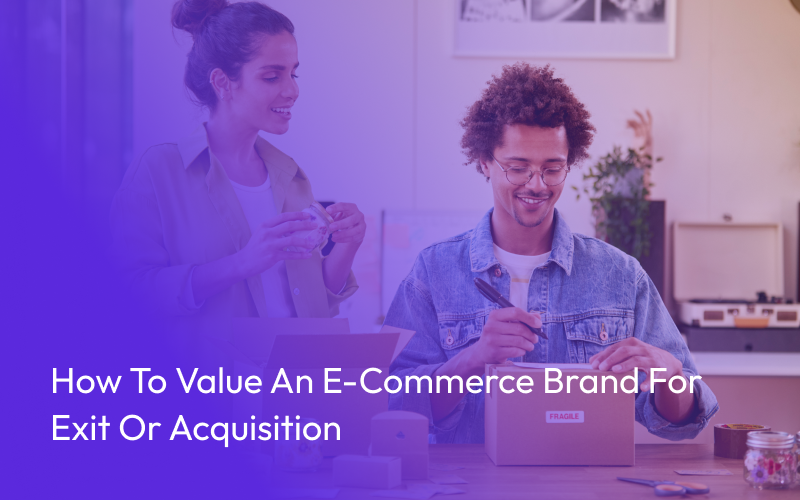 How to Value an E-commerce Brand for Exit & Acquisition (2025)
